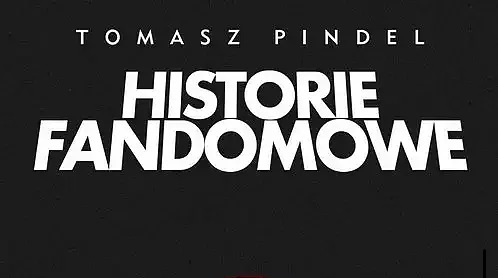 Tomasz Pindel „Historie fandomowe” - recenzja